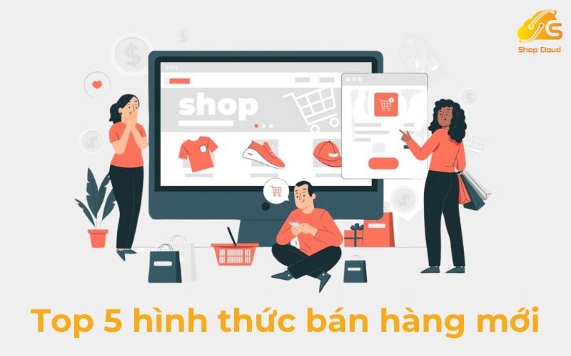 Top 5 Hình Thức Bán Hàng Mới Bùng Nổ Năm 2024